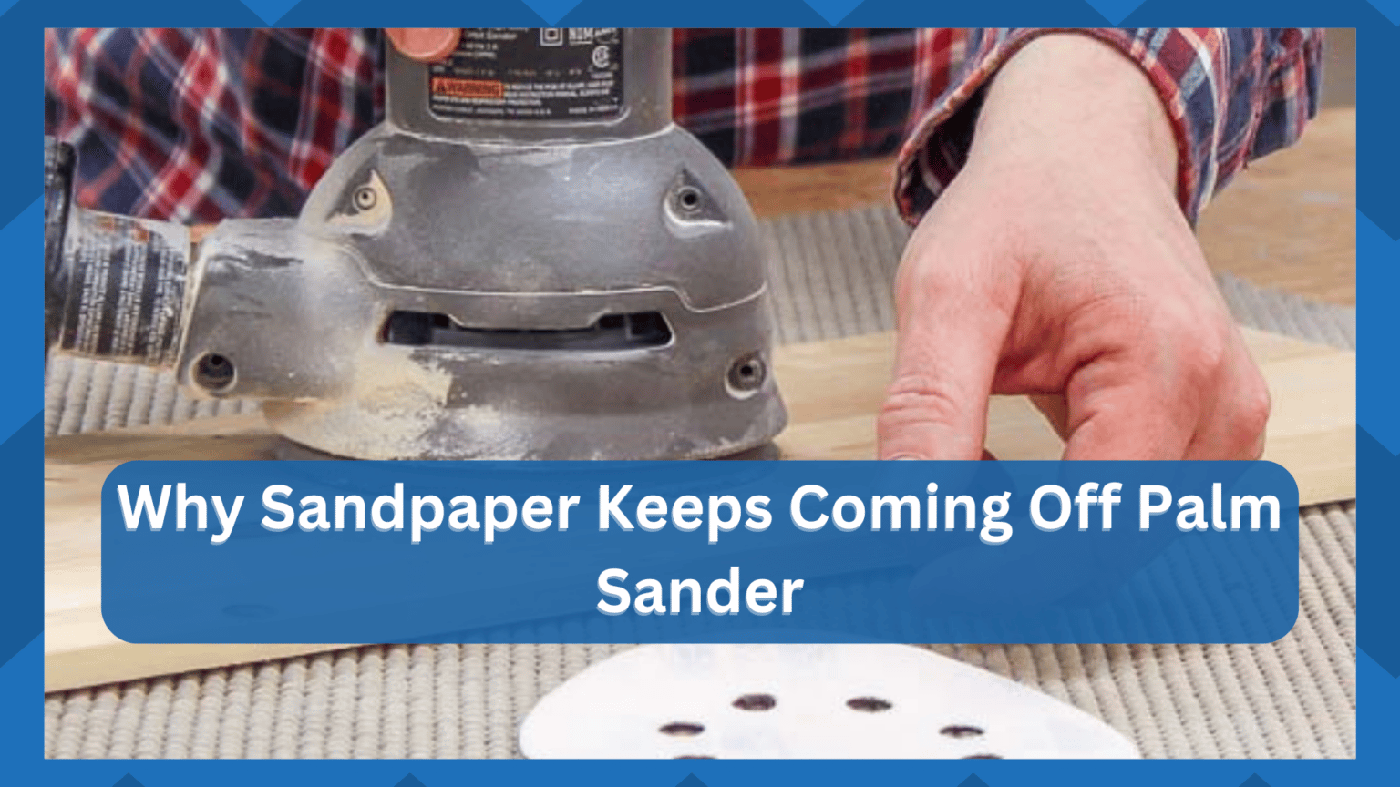 7 Reasons Why Sandpaper Keeps Coming Off Palm Sander - HookedOnTool
